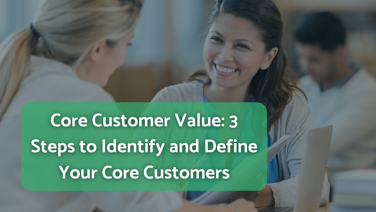 Core Customer Value: 3 Steps to Identify and Define Your Core Customers